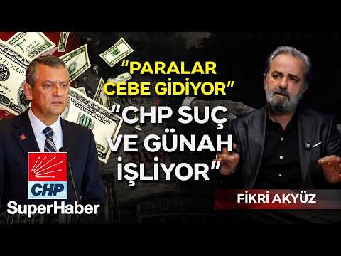 Fikri Akyüz'den ortalığı sallayacak CHP sözleri: Paralar cebe gidiyor, CHP suç ve günah işliyor