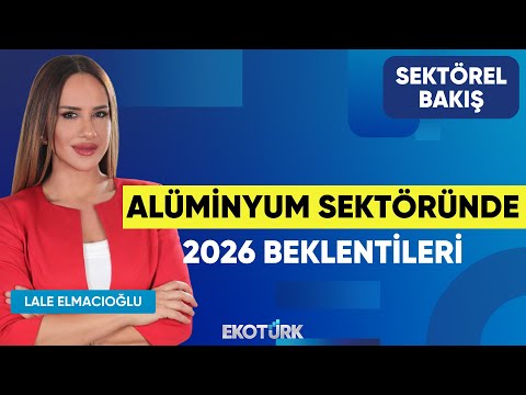 Alüminyum Sektöründe 2026 Beklentileri | Hüseyin Seherli | Lale Elmacıoğlu | Sektörel Bakış