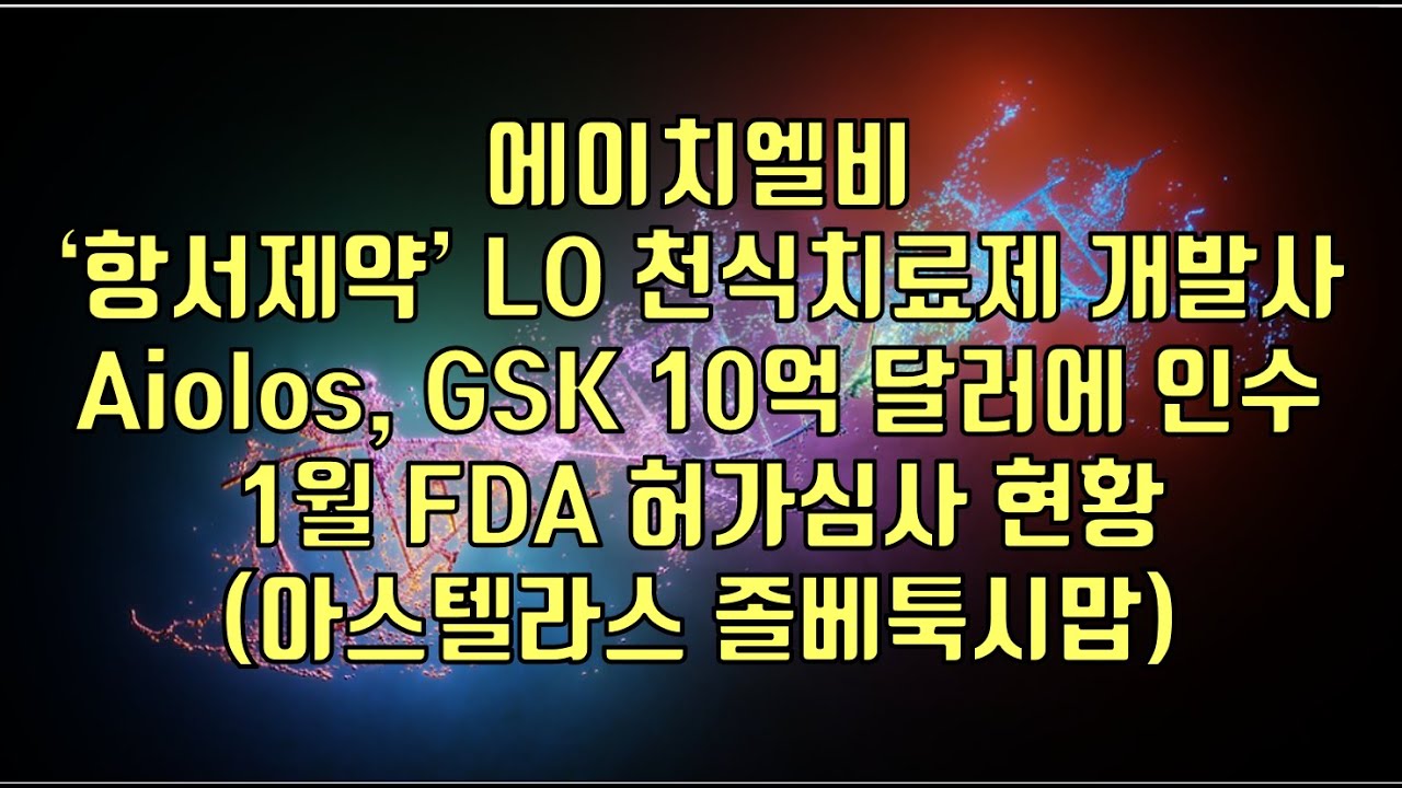 [ 주식 ] 에이치엘비, ‘항서제약’ LO 천식치료제 개발사Aiolos, GSK 10억 달러에 인수, 1월 FDA 허가심사 현황 ...