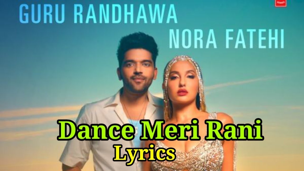 DANCE MERI RANI LYRICS: Guru Randhawa Ft Nora Ftehi Tanishk, Zahrah ...