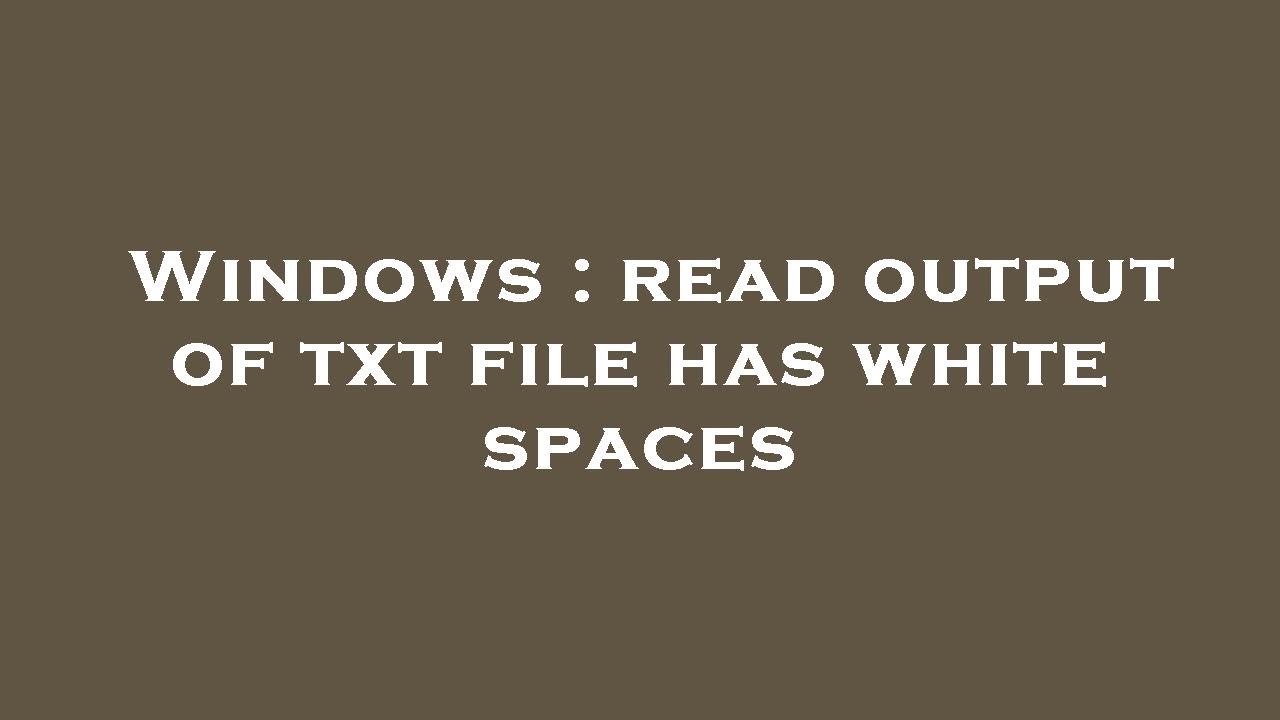 Windows : read output of txt file has white spaces - YouTube