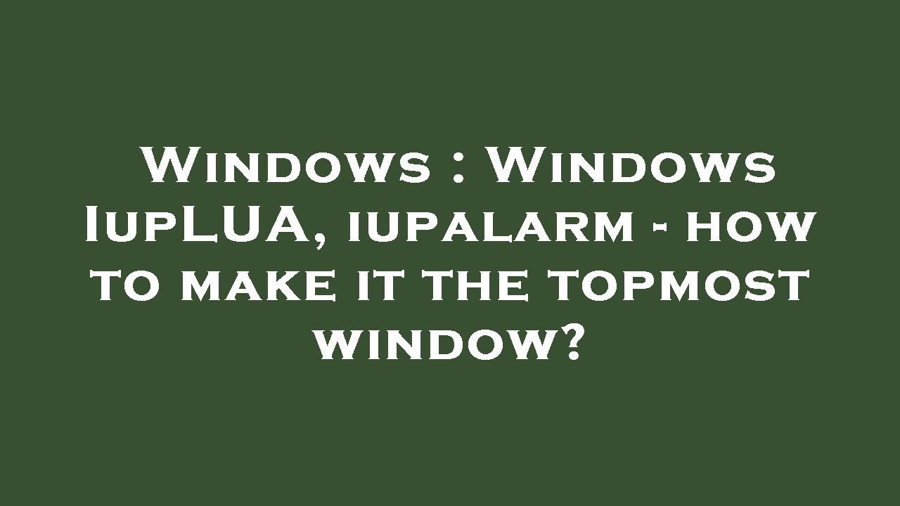 Windows : Windows IupLUA, iupalarm - how to make it the topmost window? - YouTube