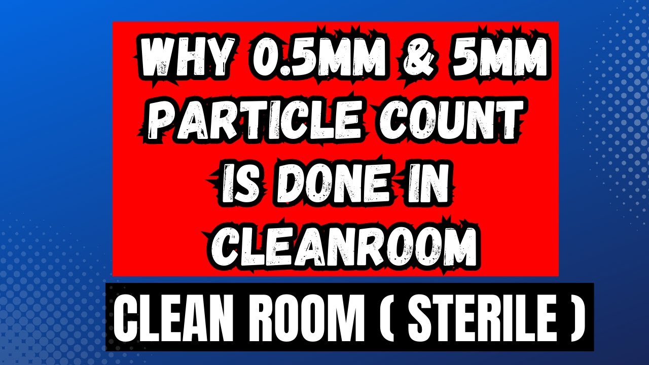 WHY ONLY 0.5µM & 5µM PARTICLE COUNT IS DONE IN CLEANROOM ...