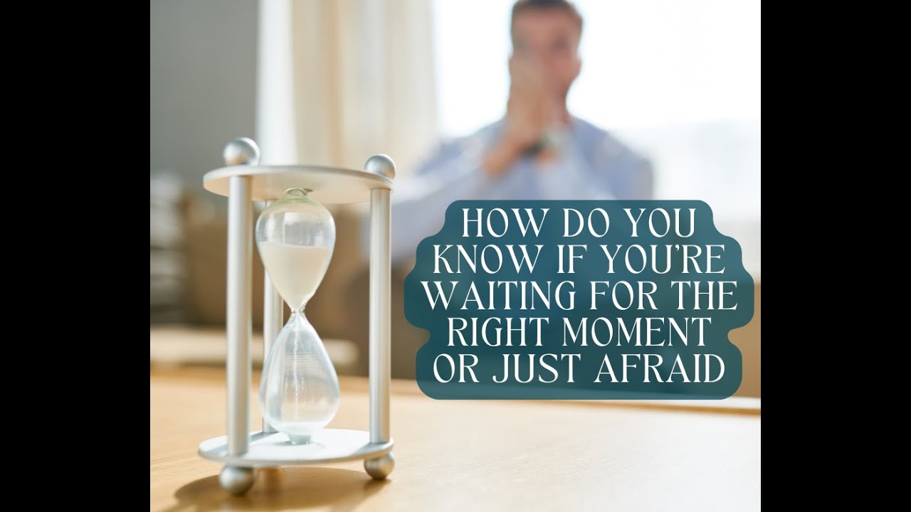 How Do You Know If You're Waiting for the Right Moment or Just Afraid ...