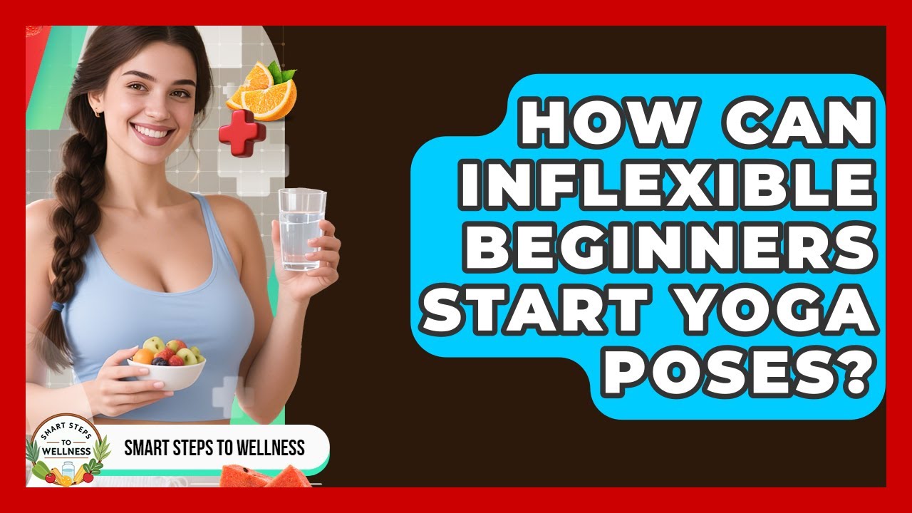 How Can Inflexible Beginners Start Yoga Poses? - Smart Steps to ...