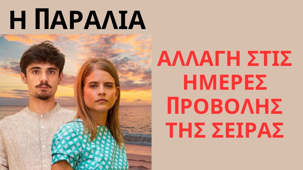 Η ΠΑΡΑΛΙΑ - ΑΛΛΑΓΗ ΣΤΙΣ ΗΜΕΡΕΣ ΠΡΟΒΟΛΗΣ ΤΗΣ ΣΕΙΡΑΣ - YouTube