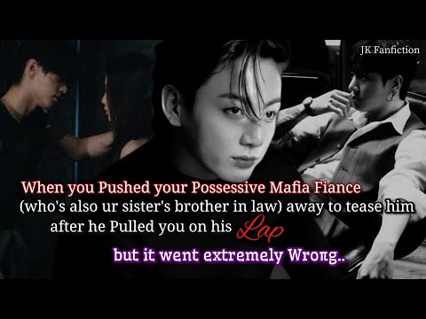 Jungkook ff When you pushed ur possessive mafia fiance away who's also ur sister's brother in law..