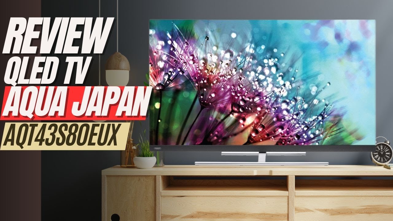 REVIEW QLED TV TERBARU 43 INCH AQUA JAPAN || AQUA JAPAN AQT 43S80EUX ...