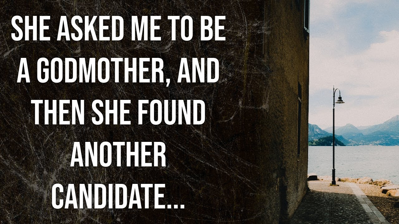 She asked me to be a godmother, and then she found another candidate ...
