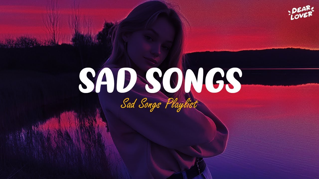 Sad Songs 💔 Sad songs playlist for broken heart ~ Depressing songs that ...