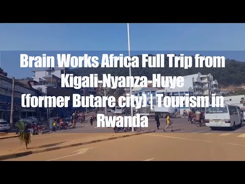 Brain Works Africa Full Trip from Kigali-Nyanza-Huye(former Butare city ...