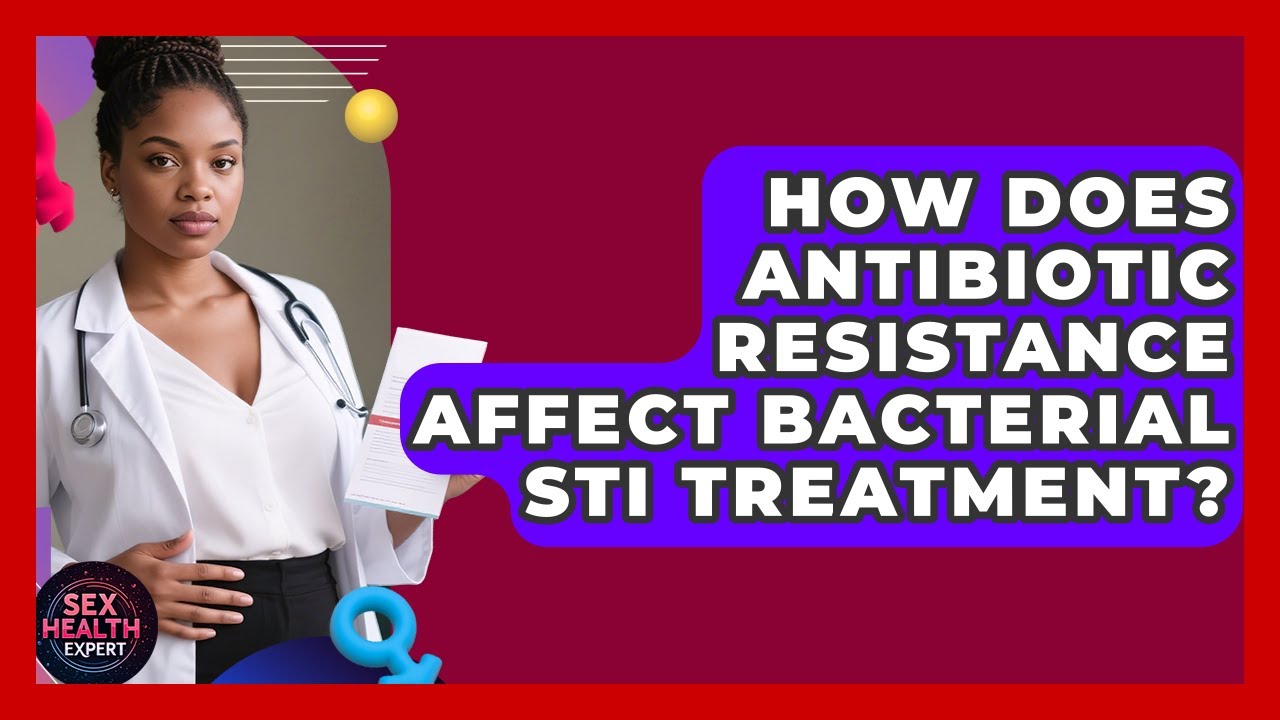 How Does Antibiotic Resistance Affect Bacterial STI Treatment? - Sex ...