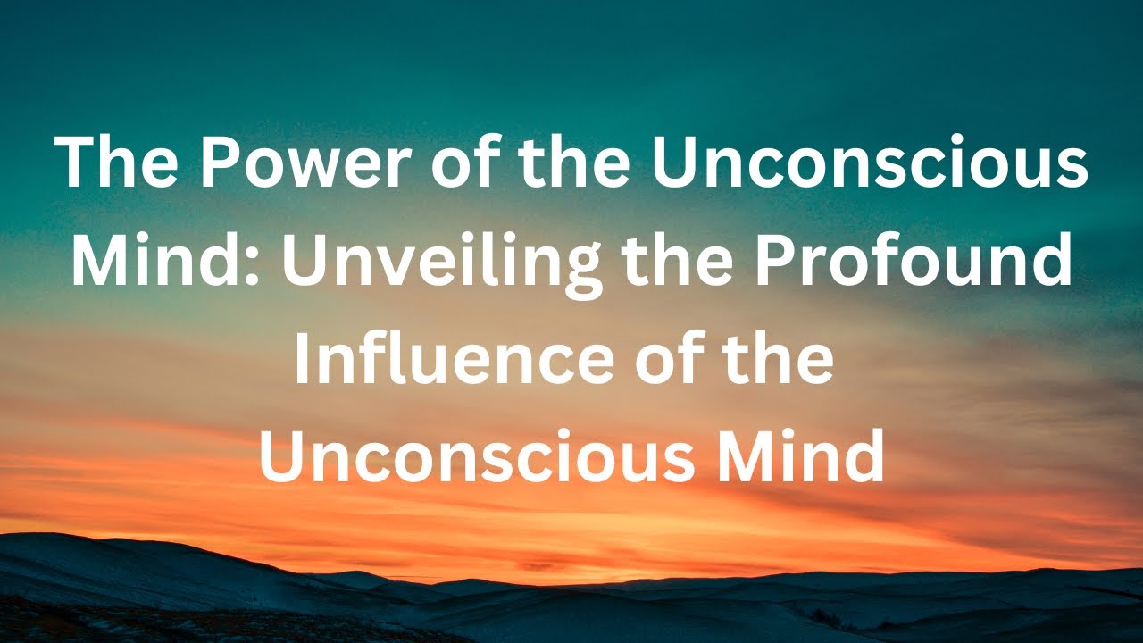 The Power of the Unconscious Mind: Unveiling the Profound Influence of ...
