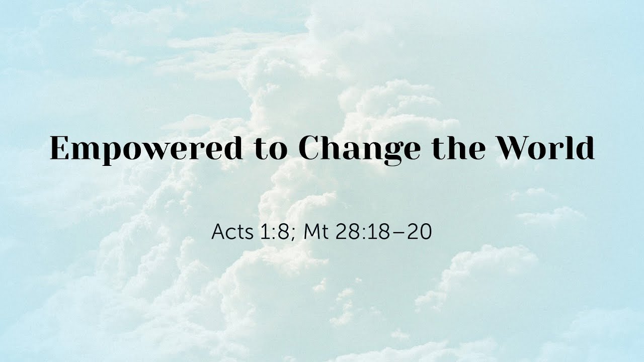Empowered to Change the World Acts 1:8 - YouTube