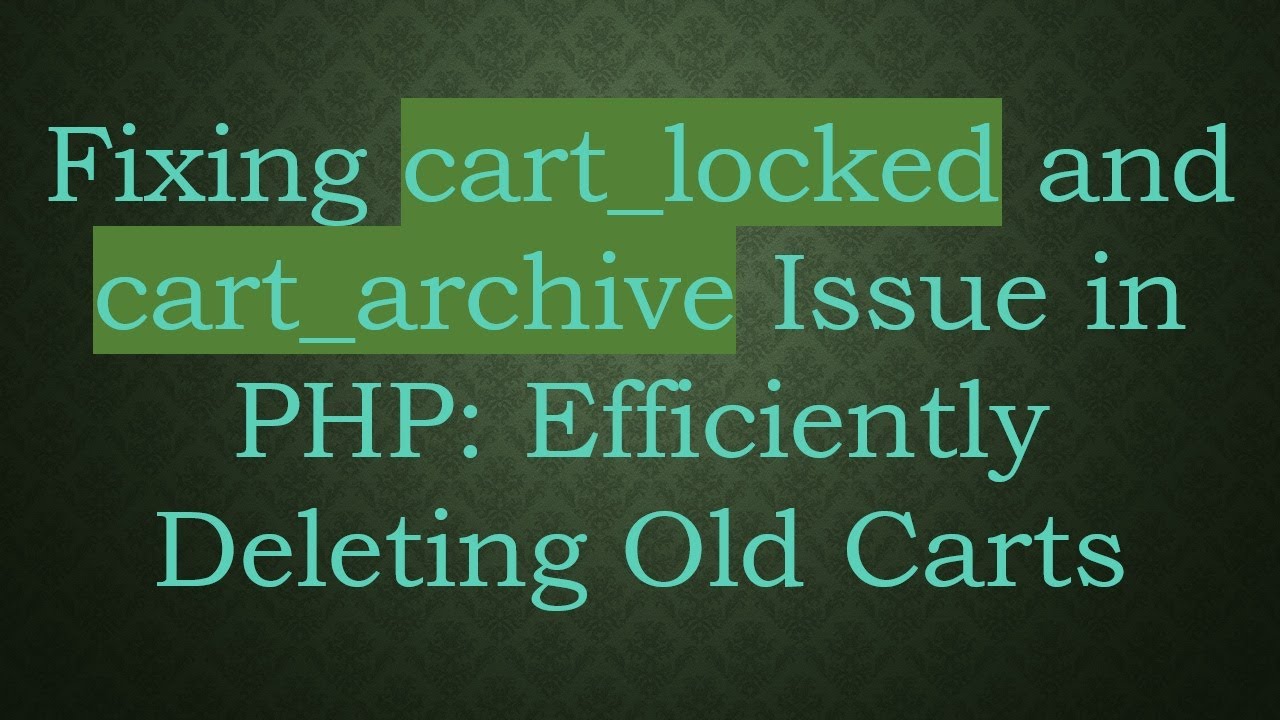 Fixing cart_locked and cart_archive Issue in PHP: Efficiently Deleting ...