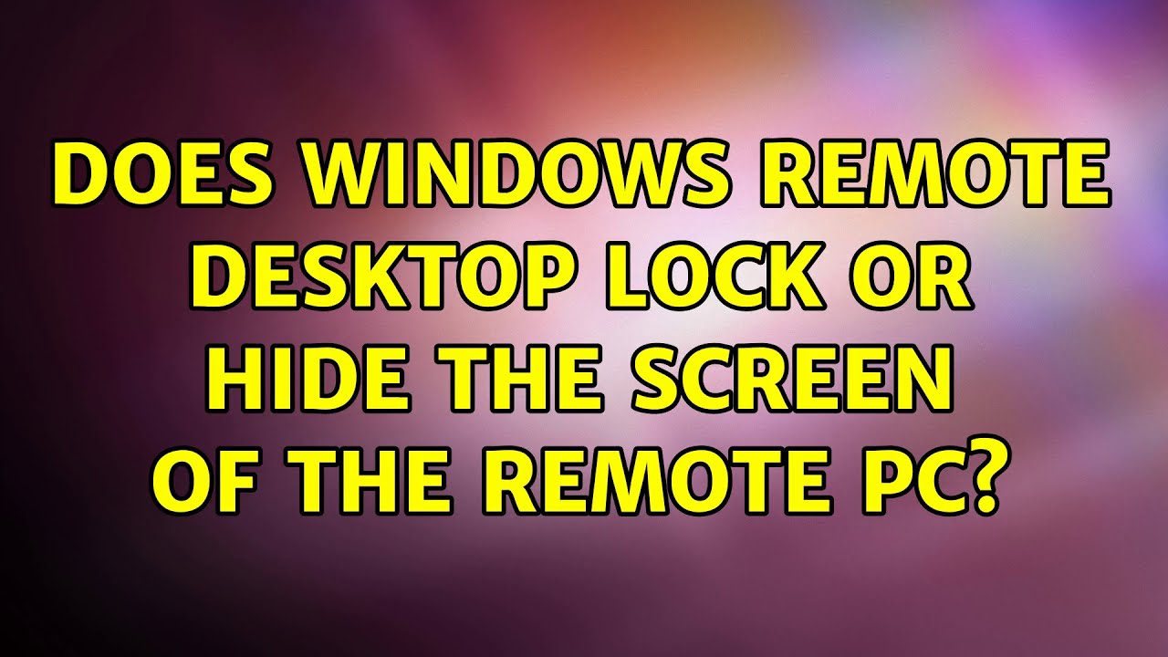 Does Windows Remote Desktop lock or hide the screen of the remote PC ...