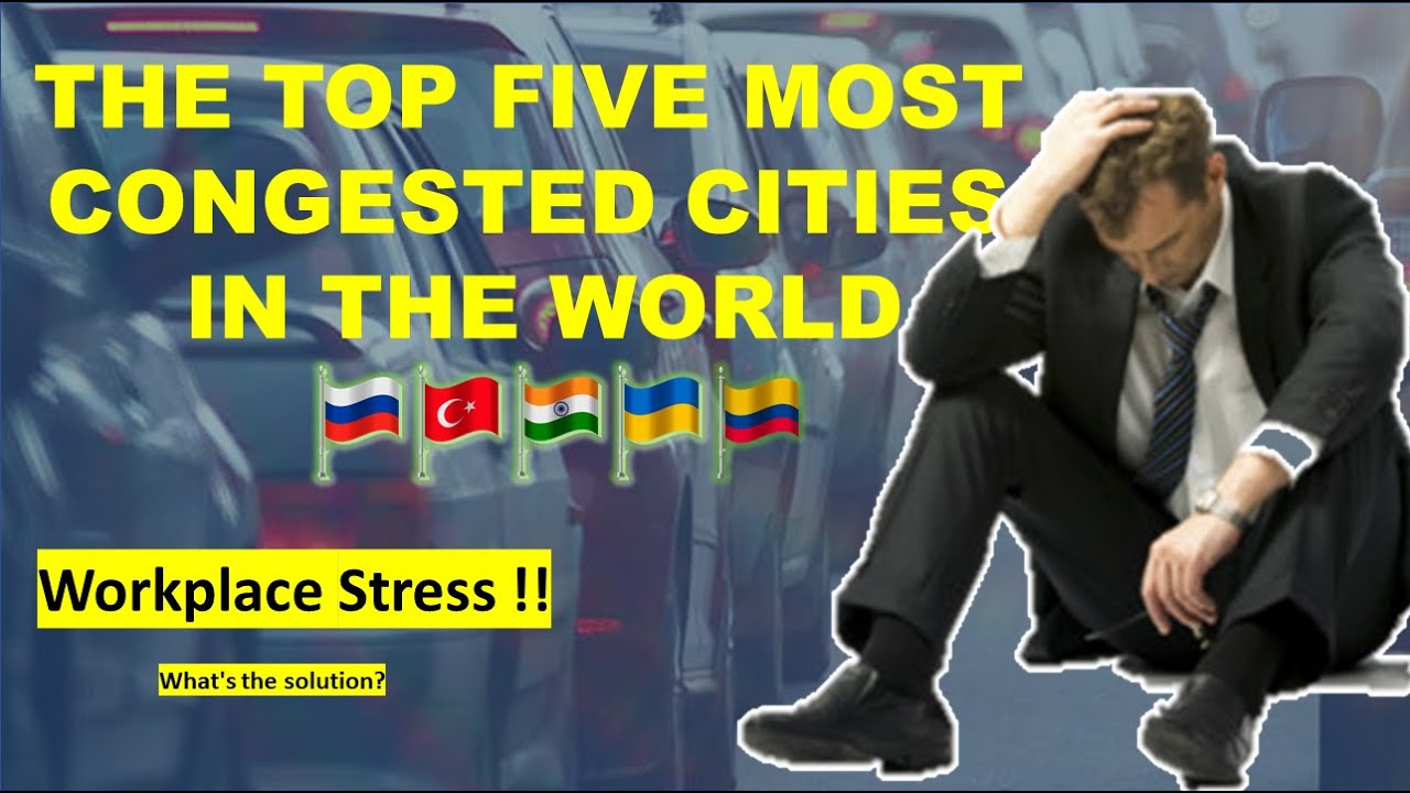 THE TOP FIVE MOST CONGESTED CITIES IN THE WORLD!!! II WORKPLACE STRESS ...