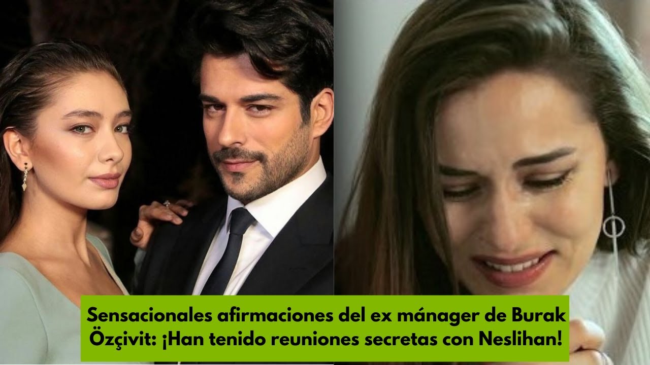 Sensacionales afirmaciones del ex mánager de Burak: ¡Han tenido ...