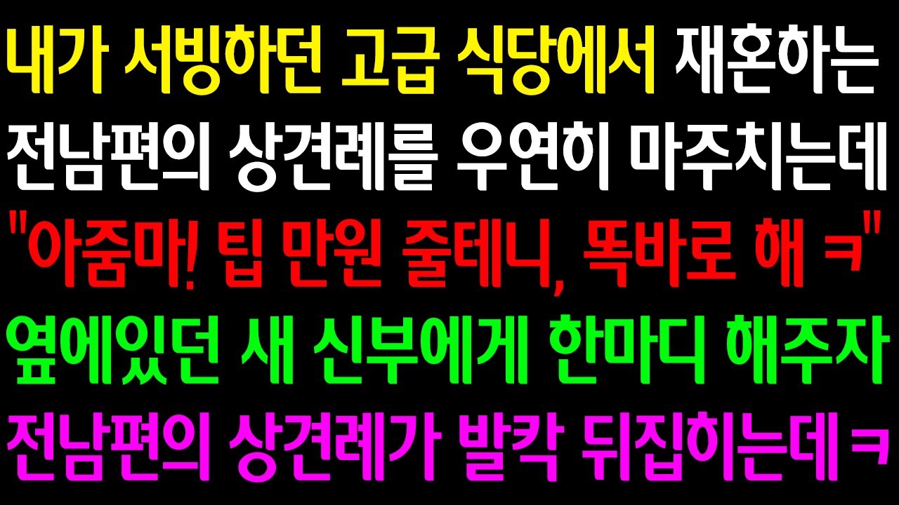 실화사연 내가 서빙하던 고급 식당에서 재혼하는 전남편 상견례를 마주치는데 아줌마 팁 만원 줄테니 똑바로 해ㅋ 옆에있던 새 신부에게 한마디 하자 상견례가 발칵