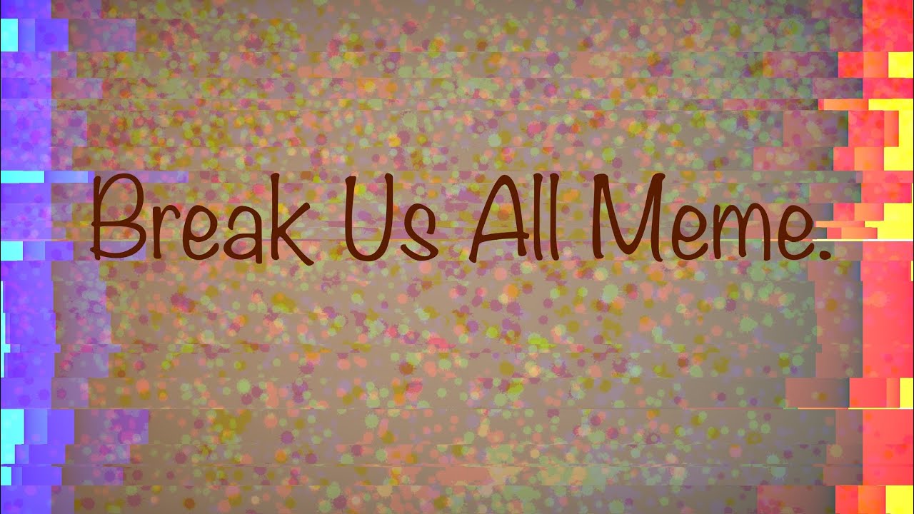 Break Us All Meme||New Oc’s! - YouTube