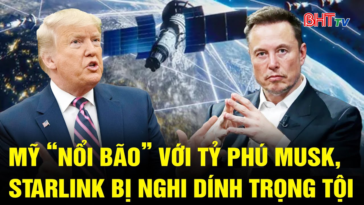 Thế giới toàn cảnh: Mỹ “nổi bão” với tỷ phú Musk, Starlink bị nghi dính ...