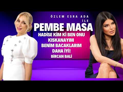 BİRCAN BALİ: HADİSE KİM Kİ ONU KISKANAYIM BENİM BACAKLARIM DAHA İYİ /ÖZLEM ESRA ADA İLE PEMBE MASA