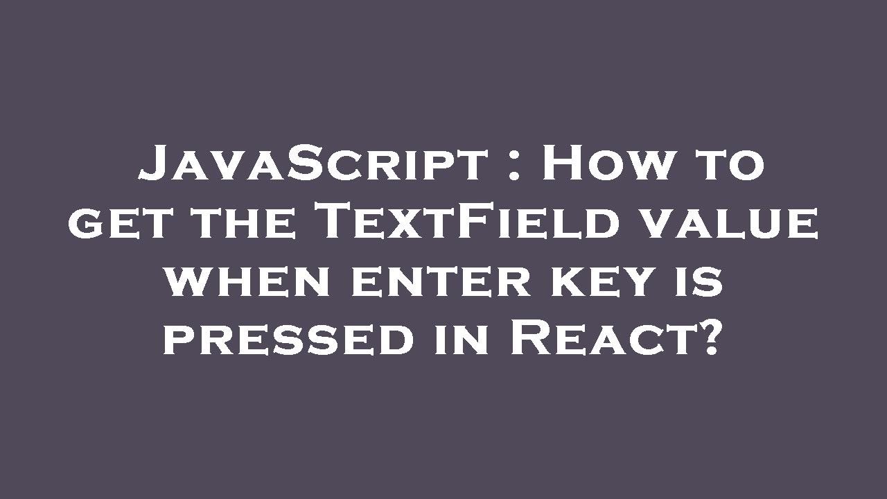JavaScript How To Get The TextField Value When Enter Key Is Pressed JavaScript How To Get The TextField Value When Enter Key Is Pressed