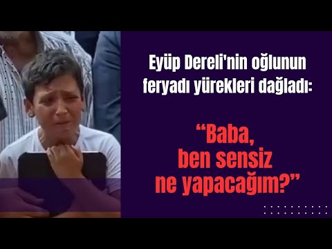Kahraman Eyüp Dereli'nin oğlunun feryadı yürekleri dağladı: “Baba, ben sensiz ne yapacağım?”