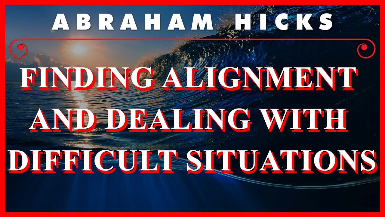 Abraham Hicks — Finding Alignment And Dealing With Difficult Situations ...