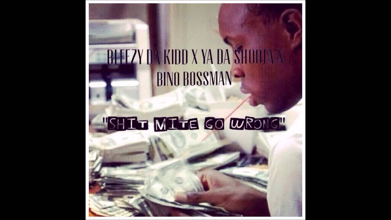 BLEEZY DA KIDD x YA DA SHOOTA x BINO DA DON "SHIT MITE GO WRONG" - YouTube