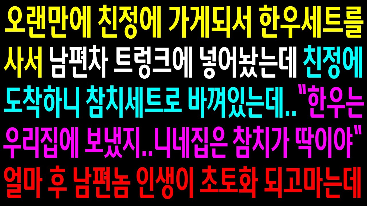 반전사연오랜만에 친정에 가게되서 한우세트를 사서 남편차 트렁크에 넣어놨는데 도착하니 참치세트로 바껴있는데얼마후 남편 인생이 초토화 신청사연 사이다썰 사연라디오