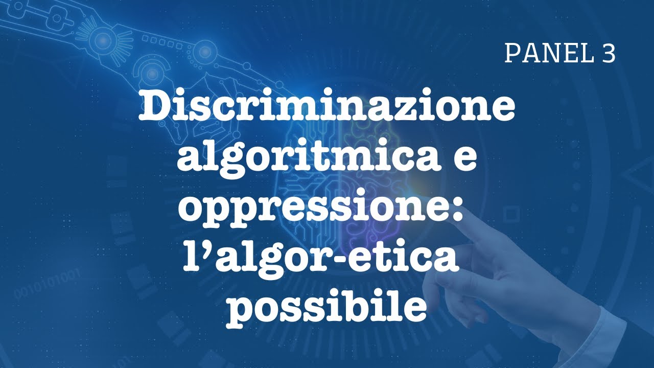 PANEL 3 - DISCRIMINAZIONE ALGORITMICA E OPPRESSIONE: L’ALGOR-ETICA POSSIBILE - YouTube