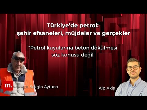 Türkiye’de petrol: Şehir efsaneleri, müjdeler ve gerçekler - Dr. Sezgin Aytuna ile söyleşi