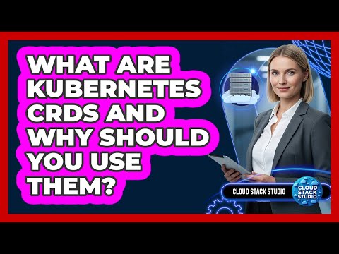 What Are Kubernetes CRDs And Why Should You Use Them? - Cloud Stack Studio