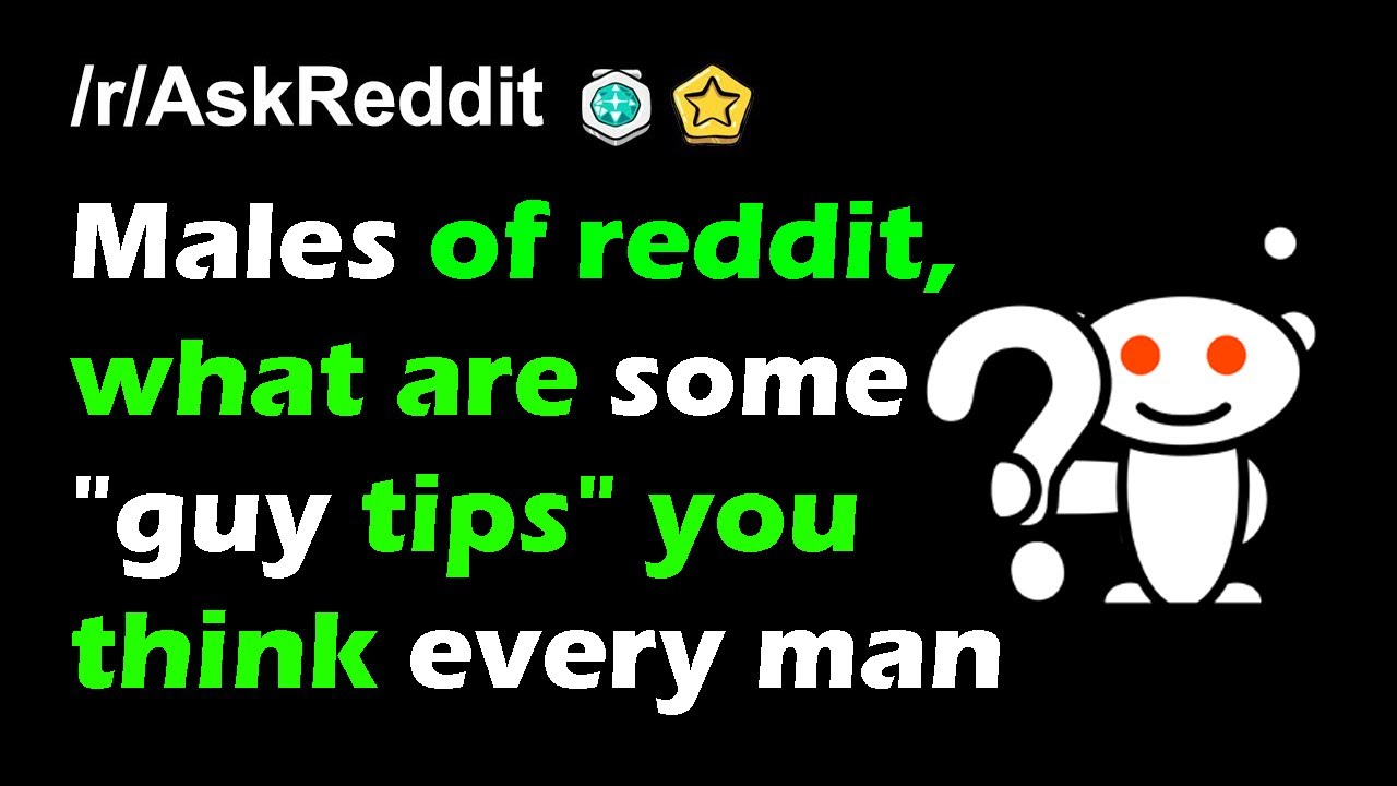 Males of reddit, what are some "guy tips" you think every man should ...