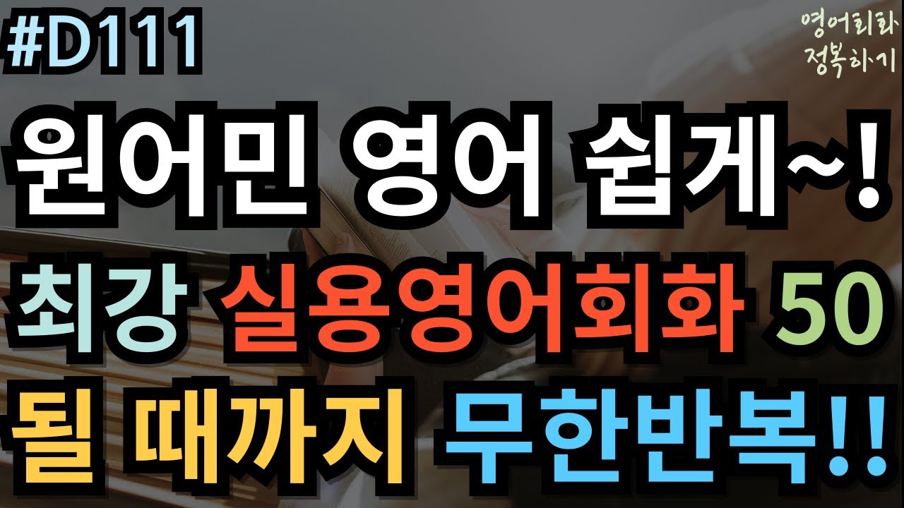 영어회화 정복하기 D111 원어민 영어를 쉽게~ 최강 실용영어회화 50 무한도전 I 영어듣기 I 영어공부 I 영어 반복 초보영어회화 여행영어회화 생활영어기초