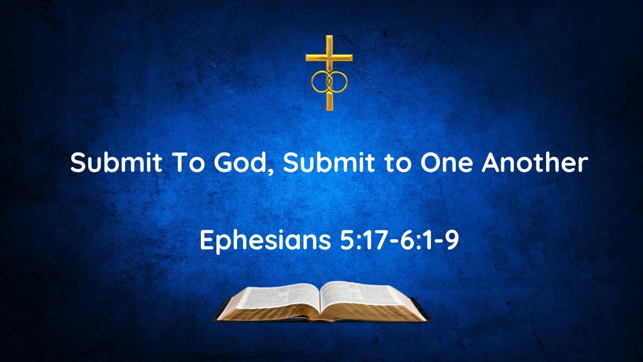 Submit To God, Submit to One Another - Ephesians 5:17-6:1-9 (9-15-2024 ...