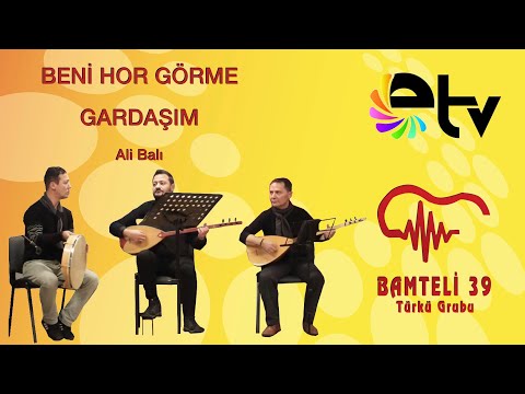 Beni Hor Görme Gardaşım-Ali Balı (Bamteli39 Türkü Grubu)