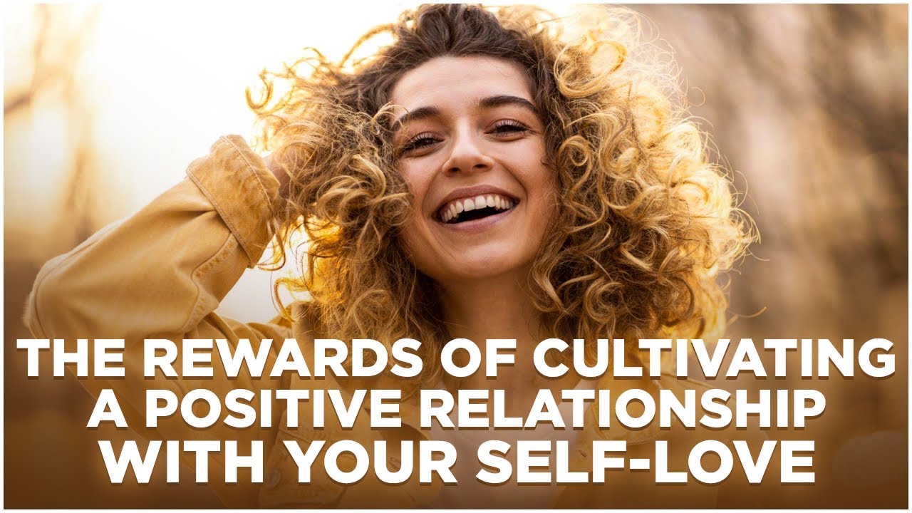 The Rewards of Cultivating a Positive Relationship with Your Self-Love ...