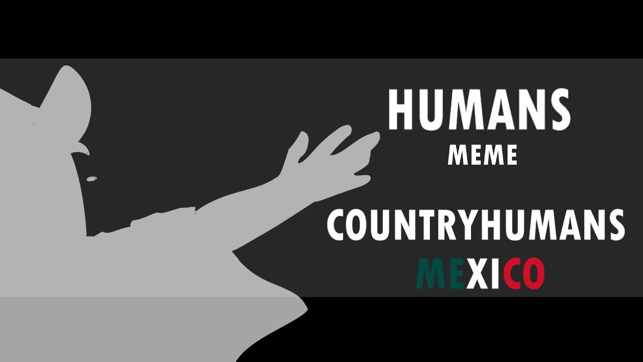 HUMANS MEME | COUNTRYHUMANS MEXICO - YouTube