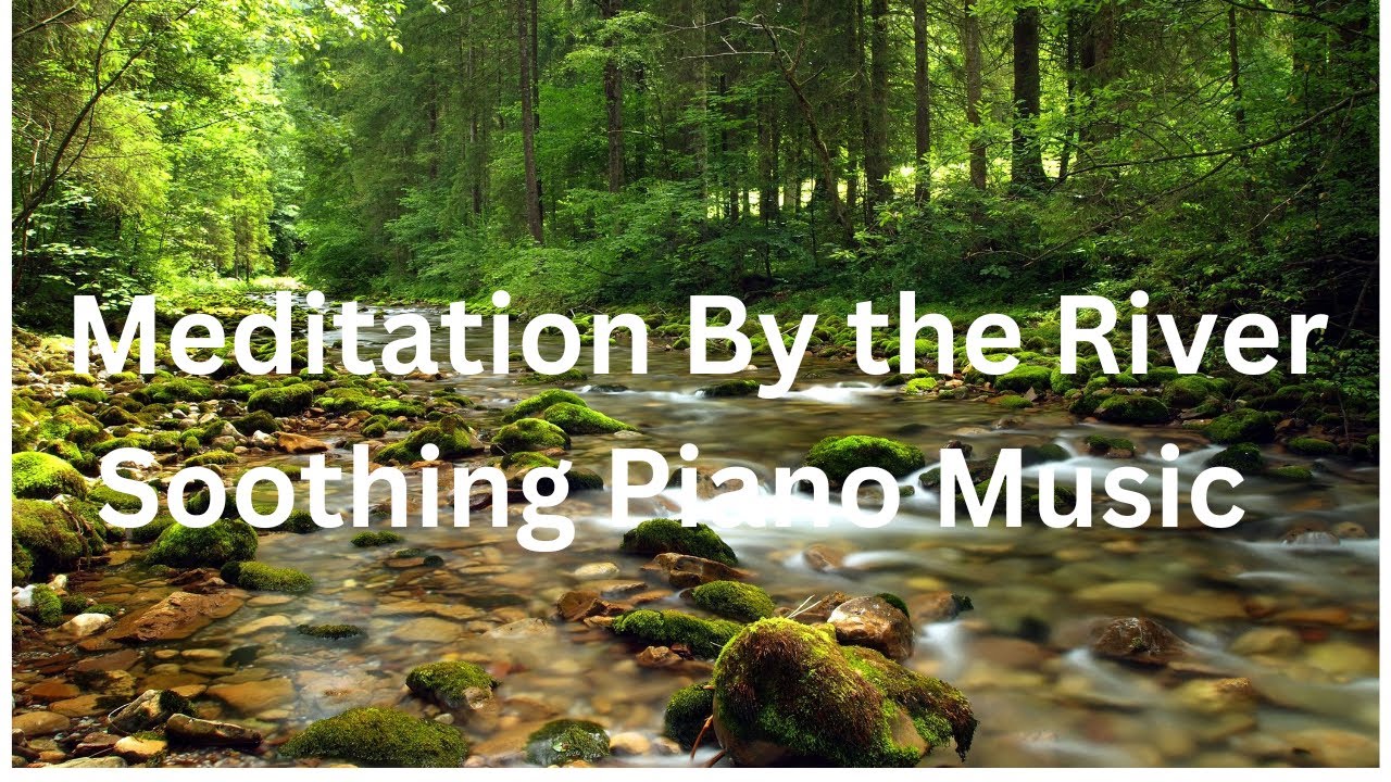 Meditation by the River (Peaceful, Relaxing, Soothing Piano Piece) with ...