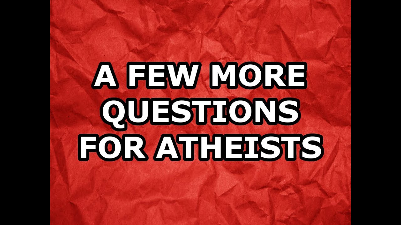 A Few More Questions for Atheists (part 3) - YouTube