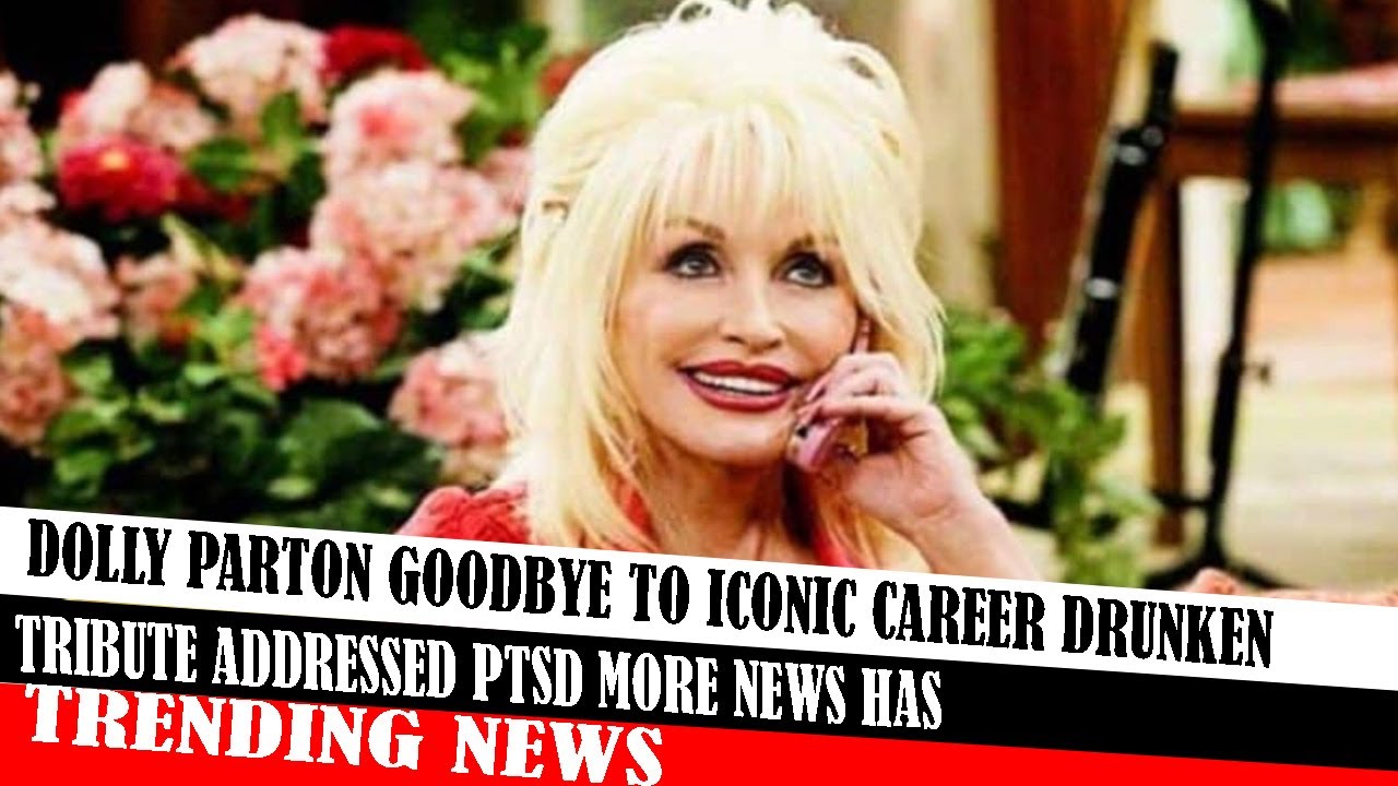 Dolly Parton Goodbye To Iconic Career Drunken Tribute Addressed Ptsd ...