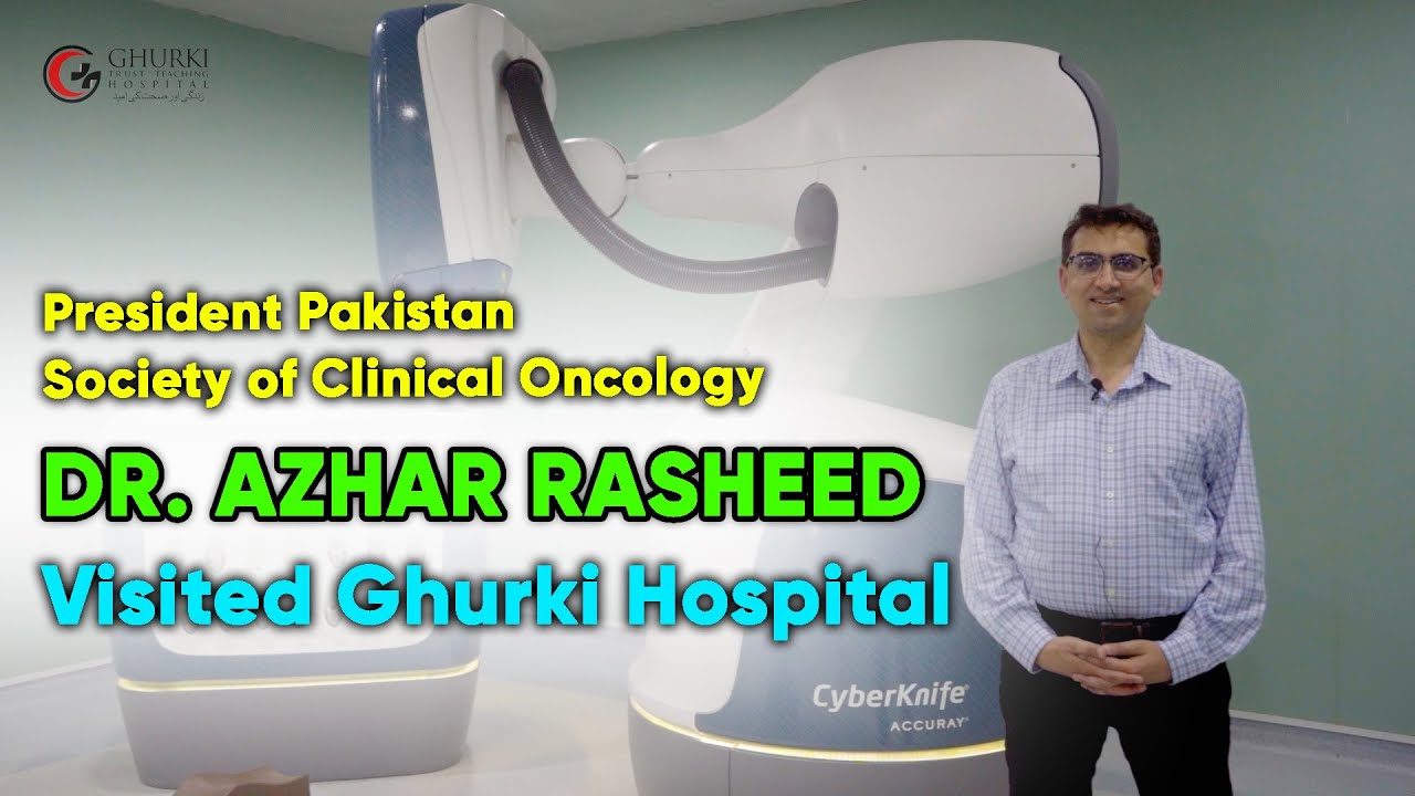 Dr. Azhar Rasheed Visits Ghurki Teaching Hospital | CyberKnife ...