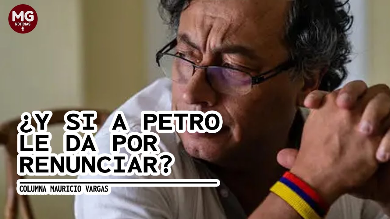 ¿Y SI A PETRO LE DA POR RENUNCIAR? ⛔ Columna Mauricio Vargas - YouTube