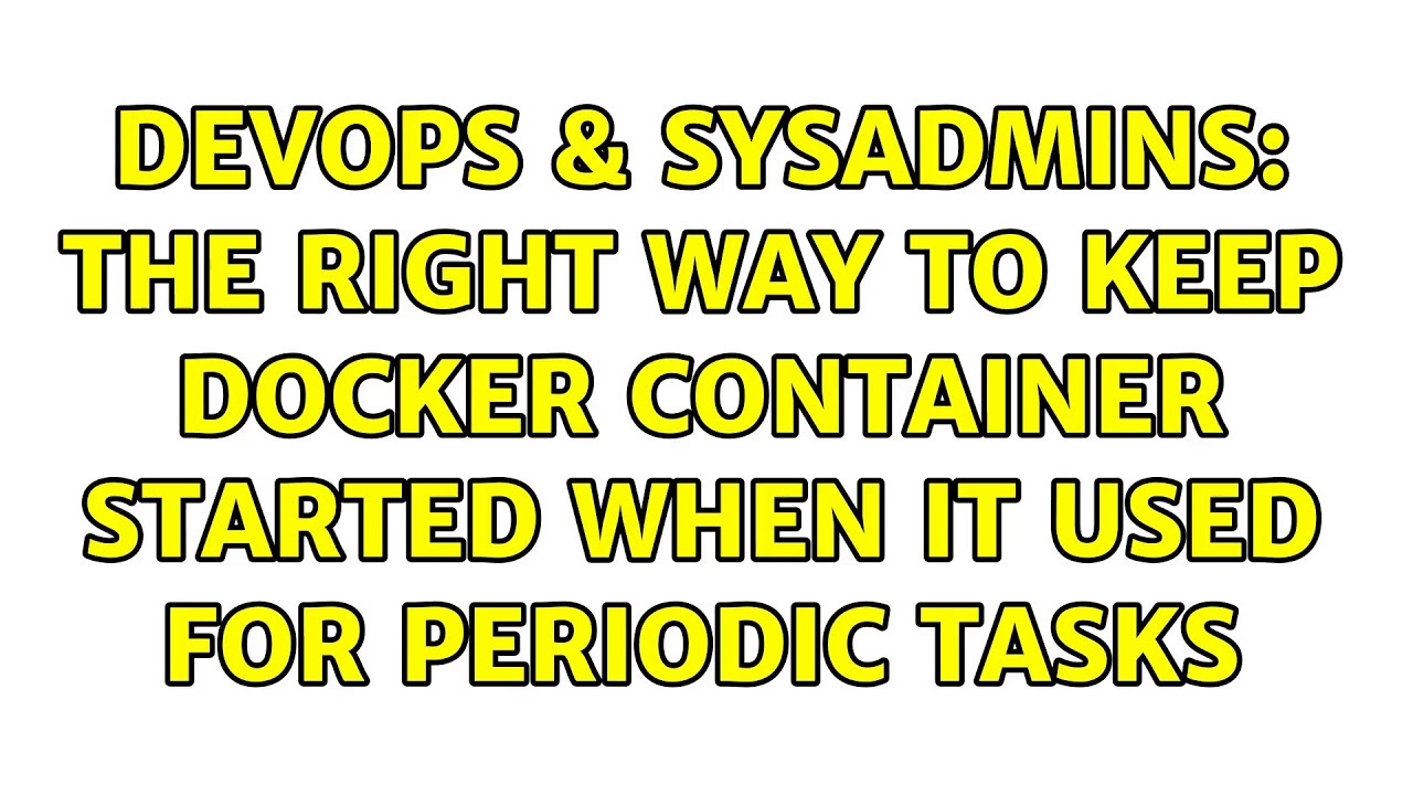 DevOps SysAdmins The Right Way To Keep Docker Container Started When DevOps SysAdmins The Right Way To Keep Docker Container Started When