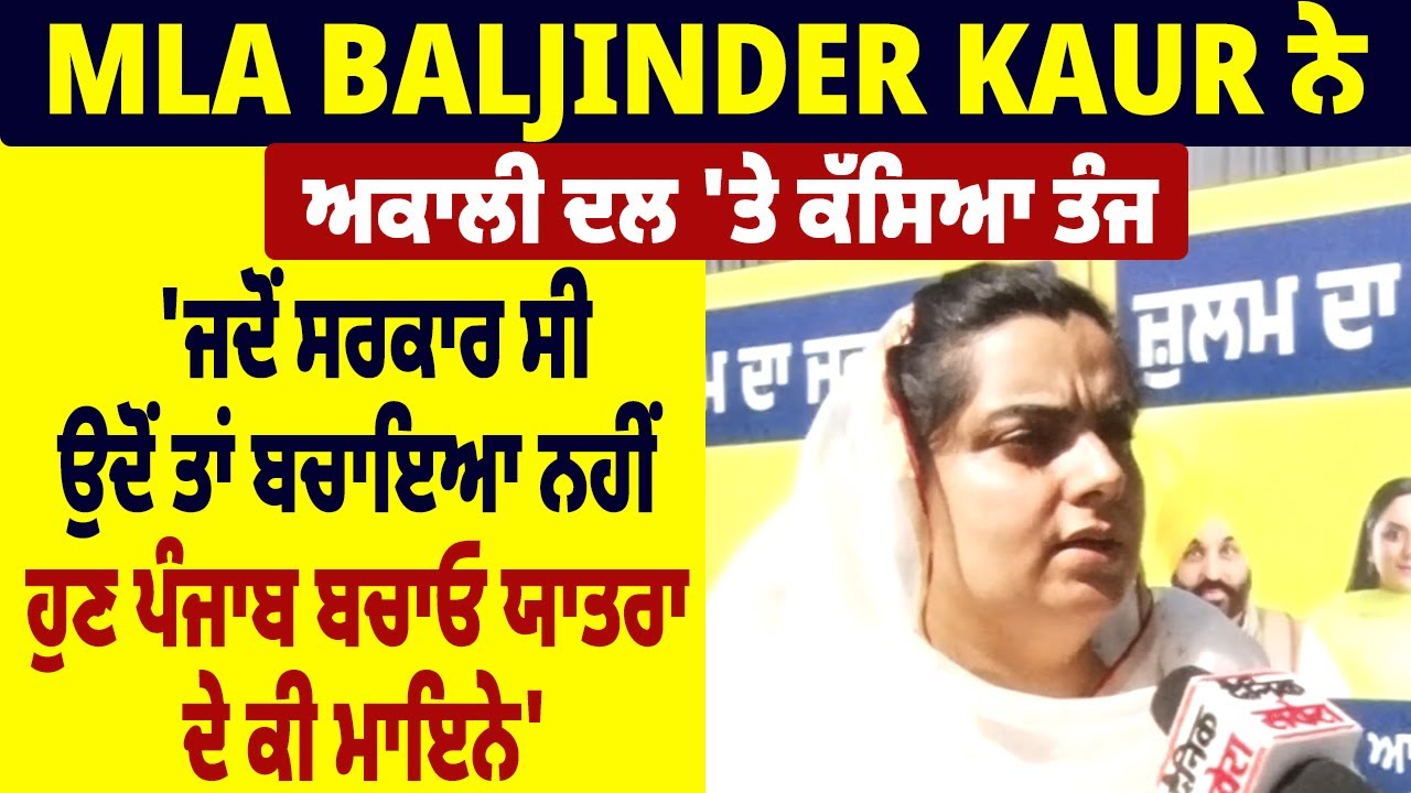 MLA Baljinder Kaur ਨੇ ਅਕਾਲੀ ਦਲ 'ਤੇ ਕੱਸਿਆ ਤੰਜ, ' ਪੰਜਾਬ ਬਚਾਓ ਯਾਤਰਾ ਦੇ ਕੀ ...