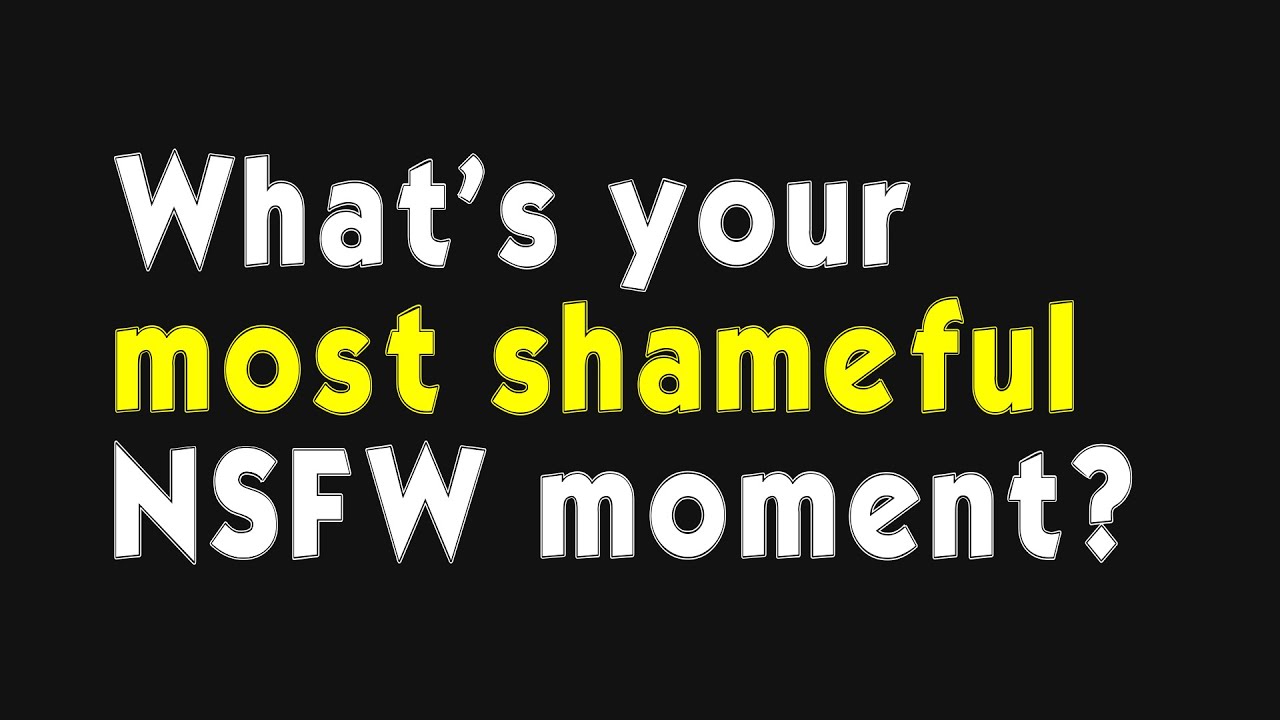 Whats Your Most Shameful Nsfw Moment R Askreddit Youtube