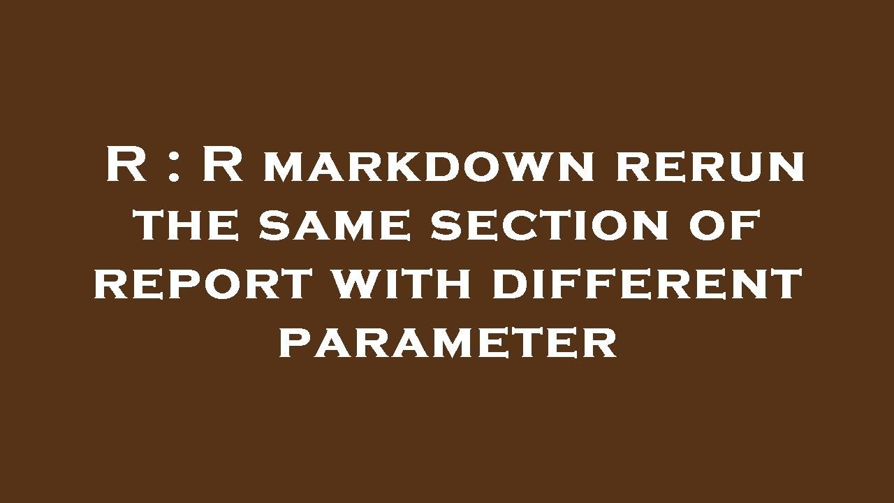 R : R markdown rerun the same section of report with different ...