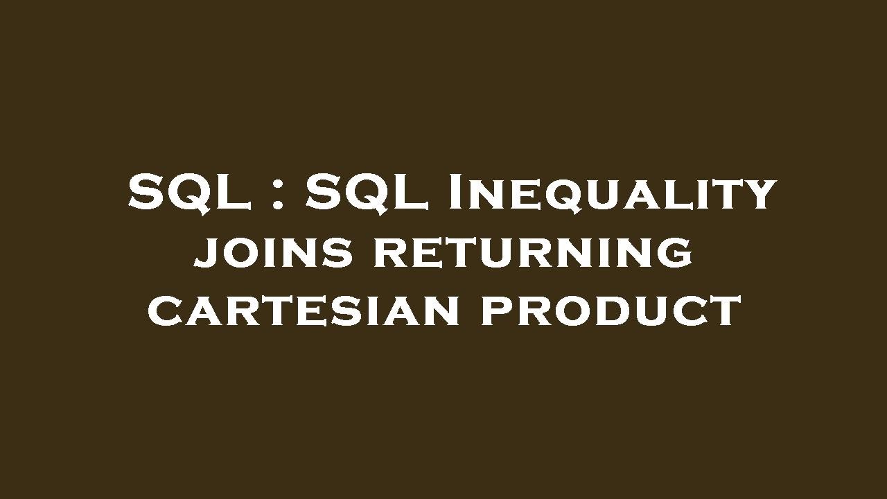 Sql Sql Inequality Joins Returning Cartesian Product Youtube 5275